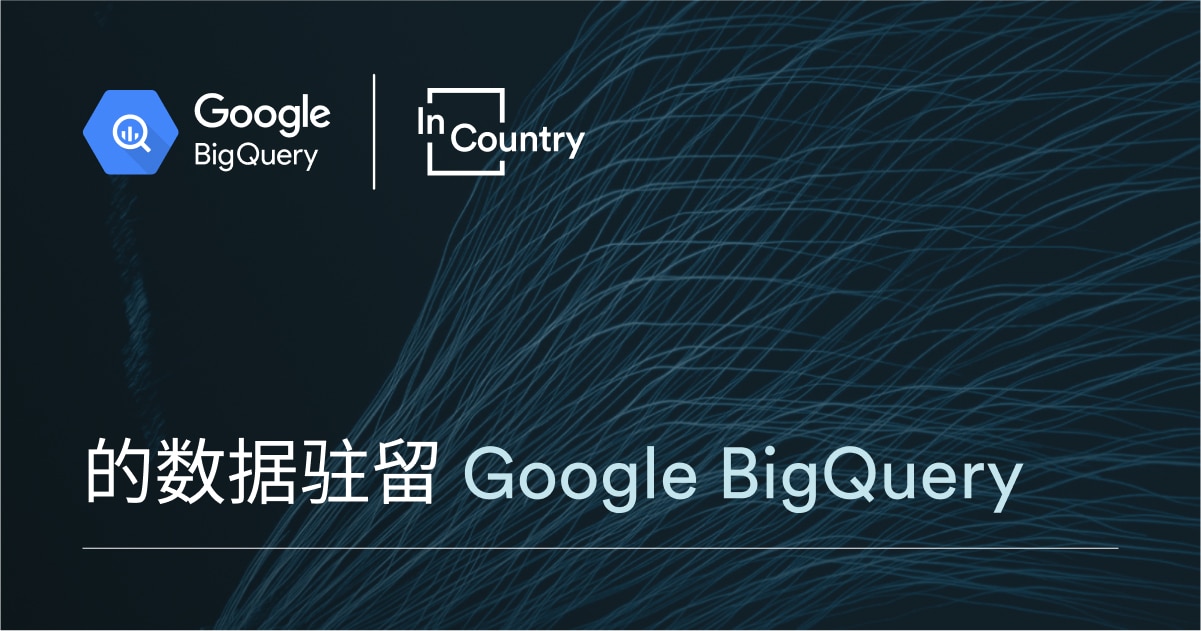 Google BigQuery 的数据驻留 - InCountry